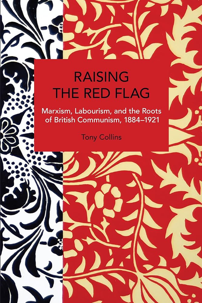 Raising the Red Flag: Marxism, Labourism, and the Roots of British Com ...