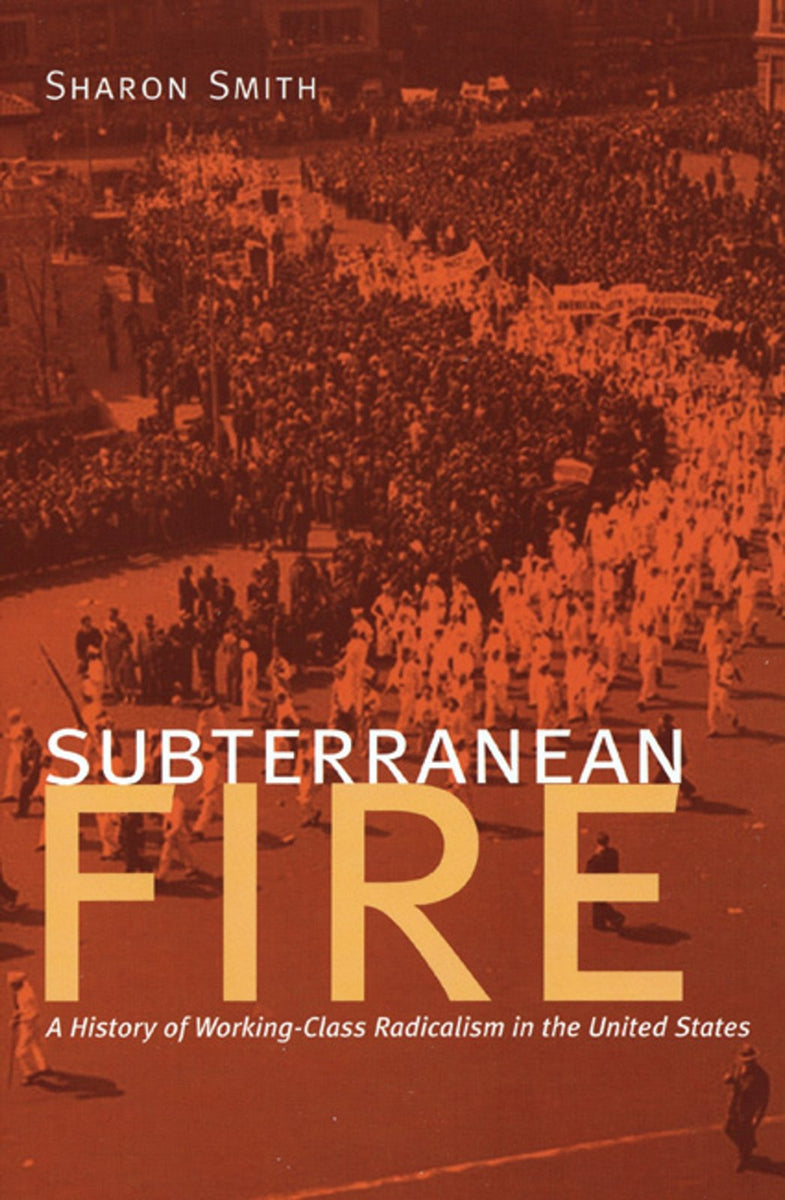 Subterranean Fire: A History of Working-Class Radicalism in the United ...